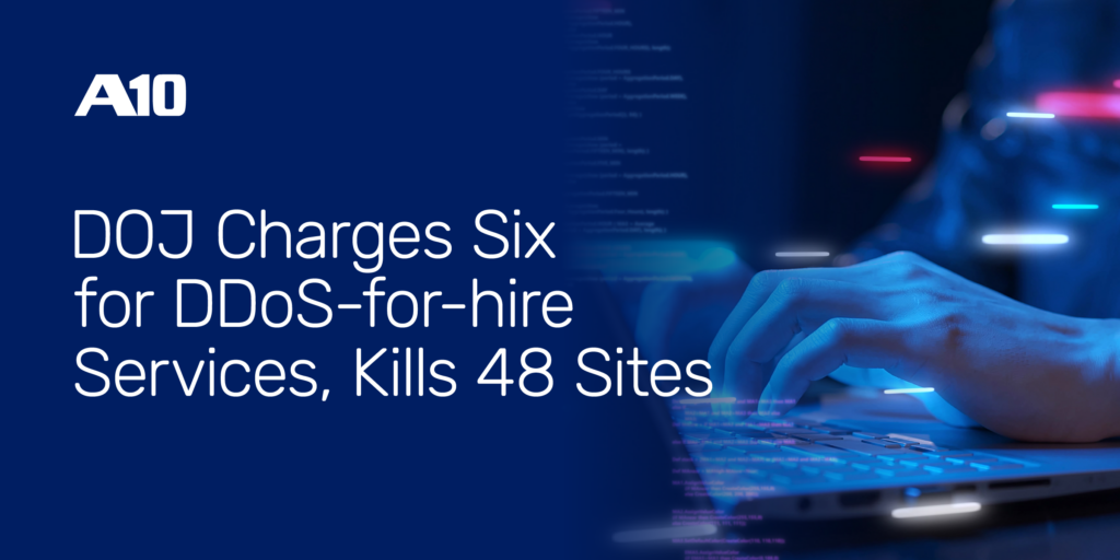 DOJ Charges Six for DDoS-for-hire Services, Kills 48 Sites | A10 Networks